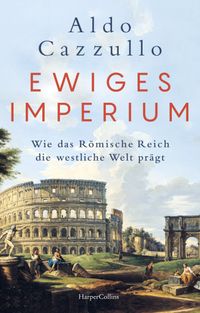 Aldo Cazzullo - Ewiges Imperium. Wie das Römische Reich die westliche ...